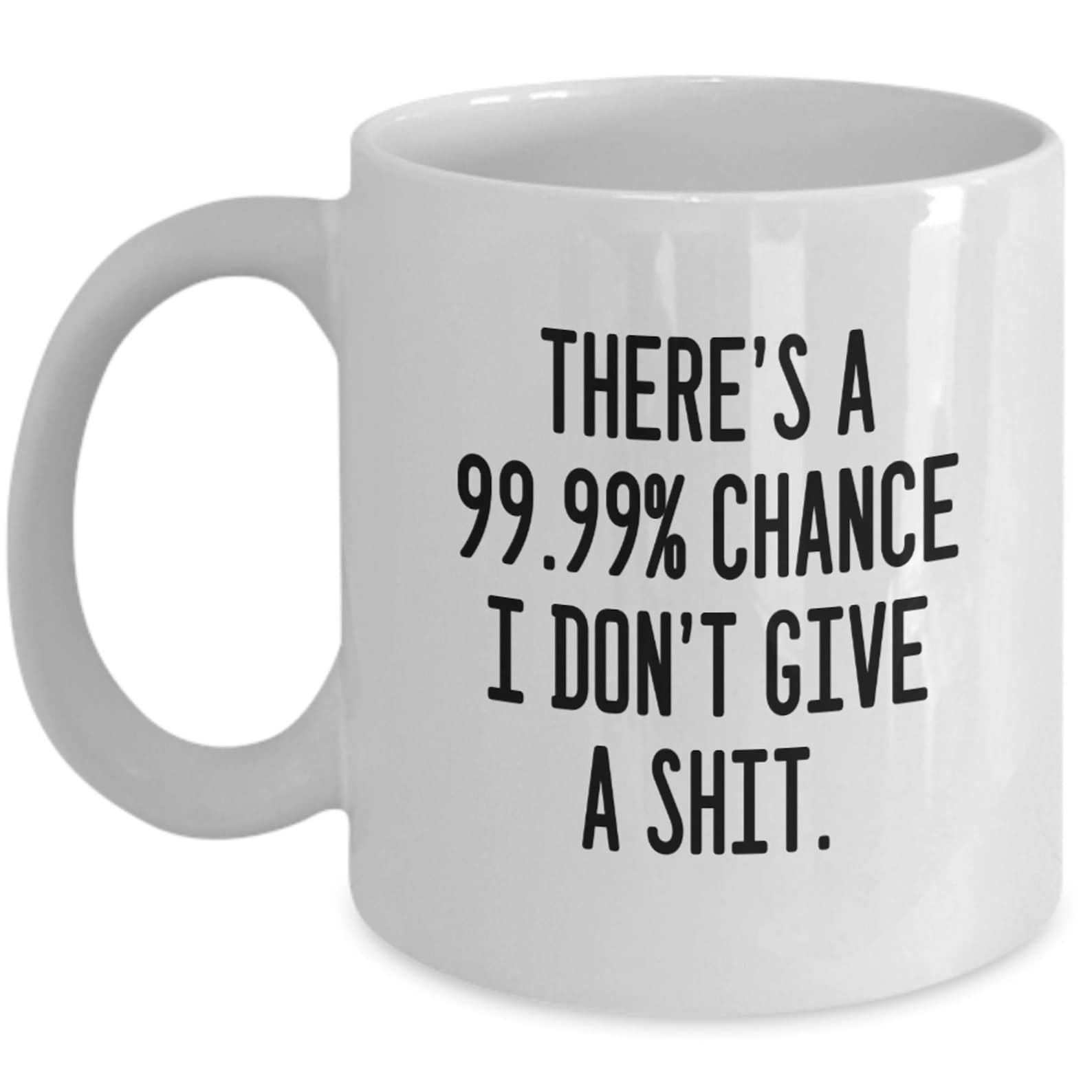 There's A 99.99% Chance I Don't Give A Shit Mug Funny Unique Tea Cup - Etsy