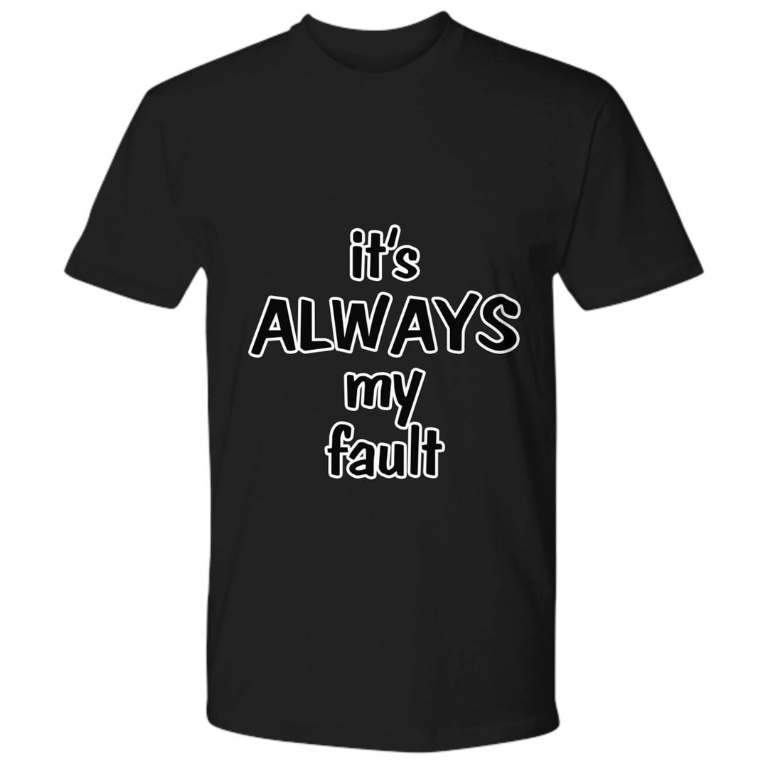 It's ALWAYS My Fault Fathers Day Funny Unique Dad Tee Shirt Gift From ...