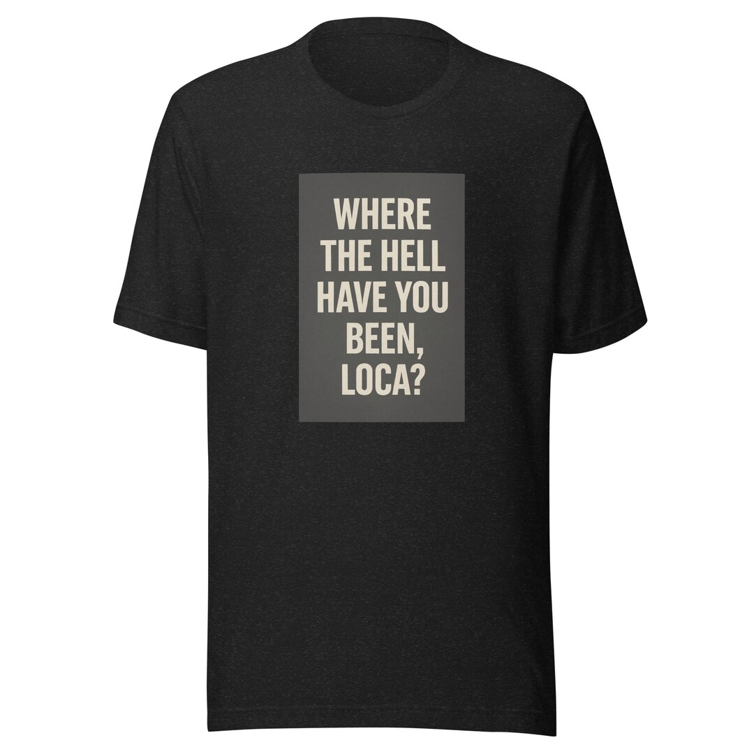 Twilight Quote Tshirt – “where the Hell Have You Been, Loca?” – Funny ...
