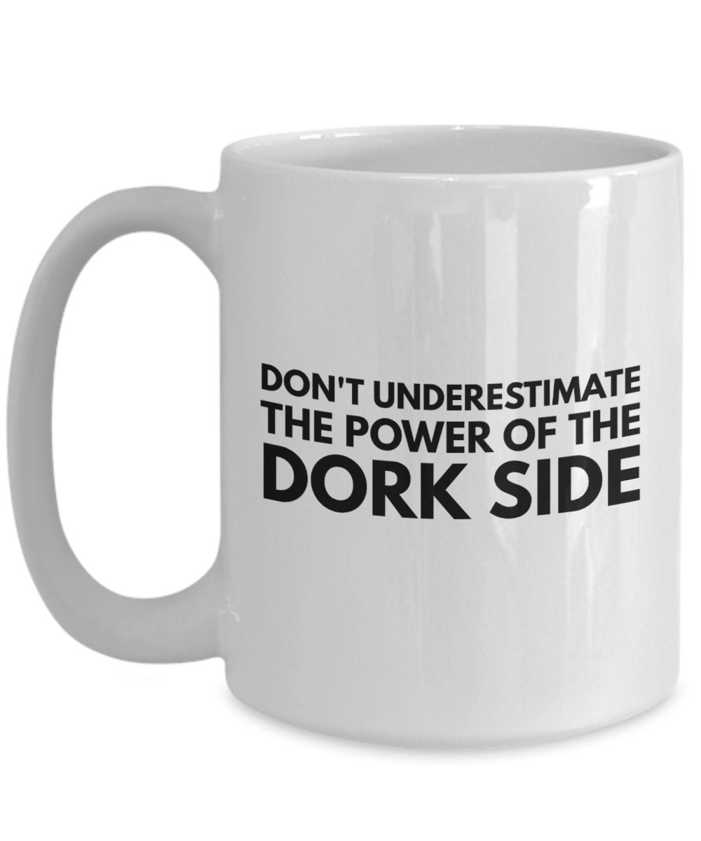 Dork Mug Don't Understimate the Power of the Dork Side 11oz 15oz ...