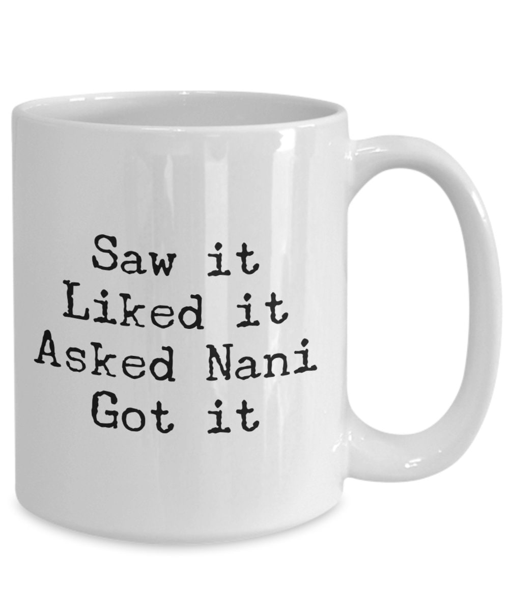Saw It Liked It Asked Nani Got It Mug 11oz 15oz Novelty Gift Nani Mug ...