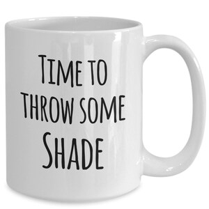 Time to Throw Some Shade Mug 11oz 15oz Novelty Gift Slang - Etsy