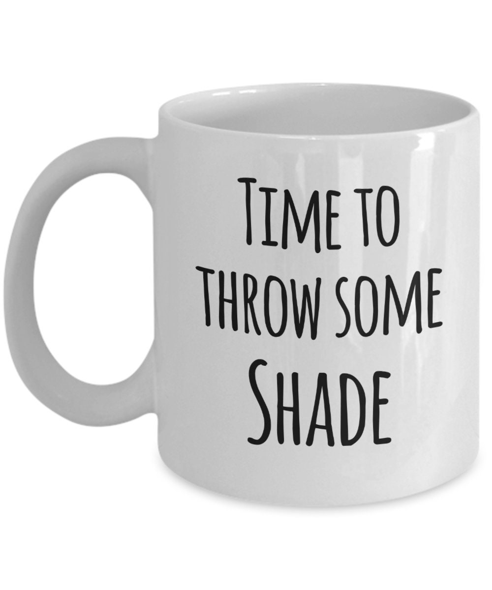 Time to Throw Some Shade Mug 11oz 15oz Novelty Gift Slang - Etsy