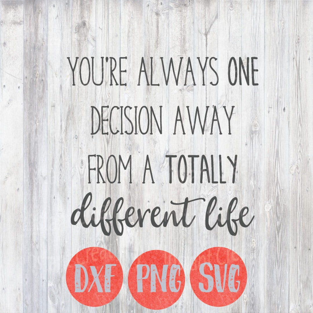 You're Always One Decision Away From a Totally Different Life ... You're Always One Decision Away From a Totally Different Life ...