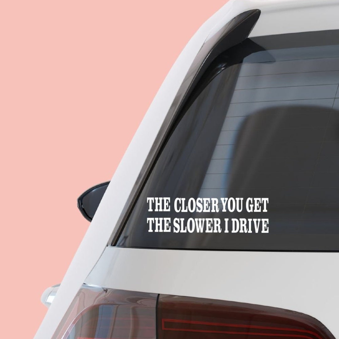 The Closer You Get the Slower I Drive Approx 7" X 2' (color White ...