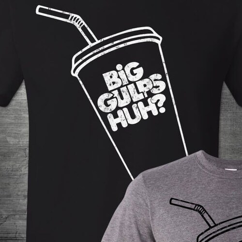 Big Gulps T Shirt Big Gulps Huh Welp See Ya Later Dumb And Etsy