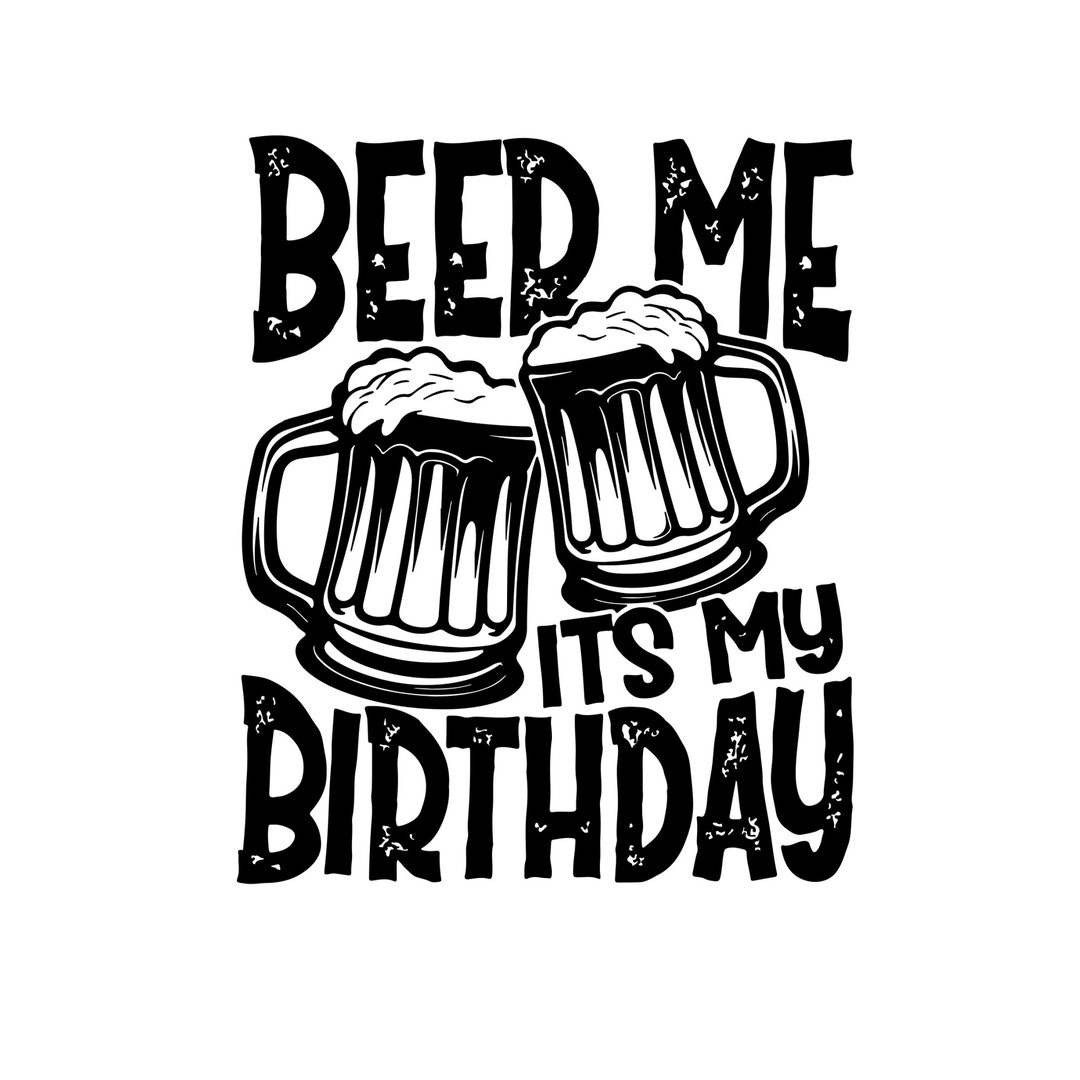 Beer Me, It's My Birthday SVG - Beer SVG - Funny SVG - Birthday ...