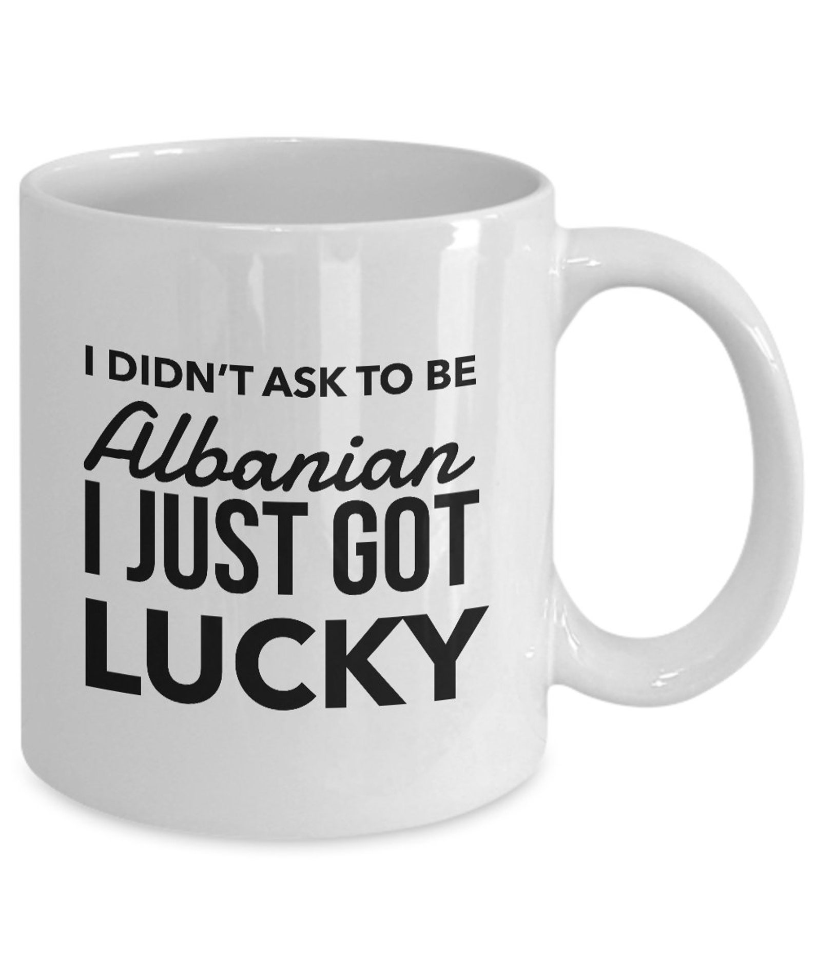 Albanian Mug - I Didn't Ask to Be Albanian I Just Got Lucky - Albanian ...