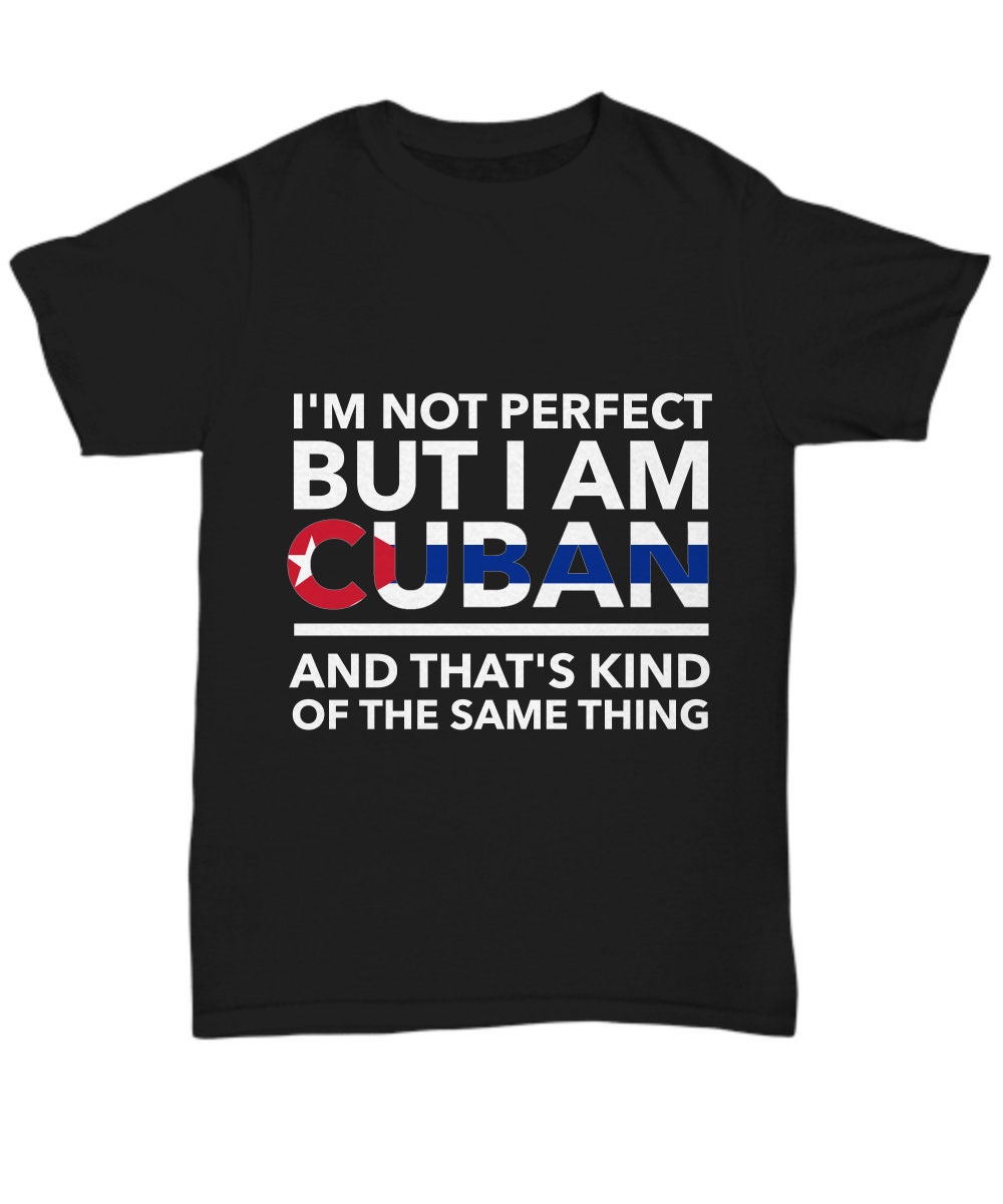 Cuban Tshirt - I'm Not Perfect but I Am Cuban and That's Kind of the ...