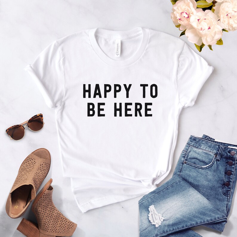 Positive Message Shirts Happy Shirt Happy to Be Here Shirt | Etsy
