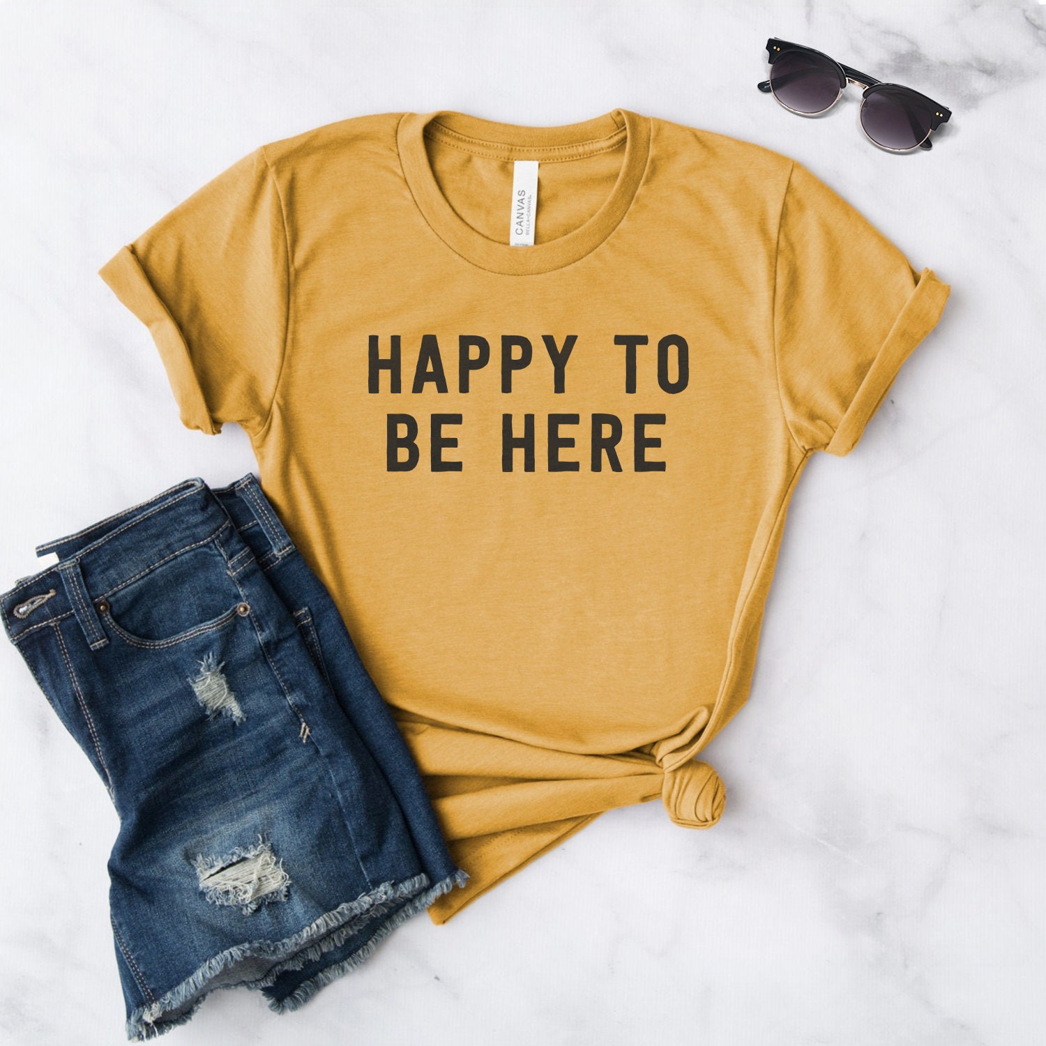 Positive Message Shirts Happy Shirt Happy to Be Here Shirt | Etsy