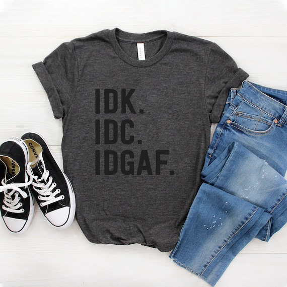 IDK IDC IDGAF Shirt Funny Tshirts Idgaf Shirt Internet | Etsy