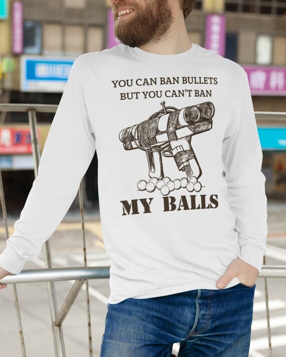 You Can Ban Bullets but You Can't Ban My Balls Shirt You - Etsy You Can Ban Bullets but You Can't Ban My Balls Shirt You - Etsy