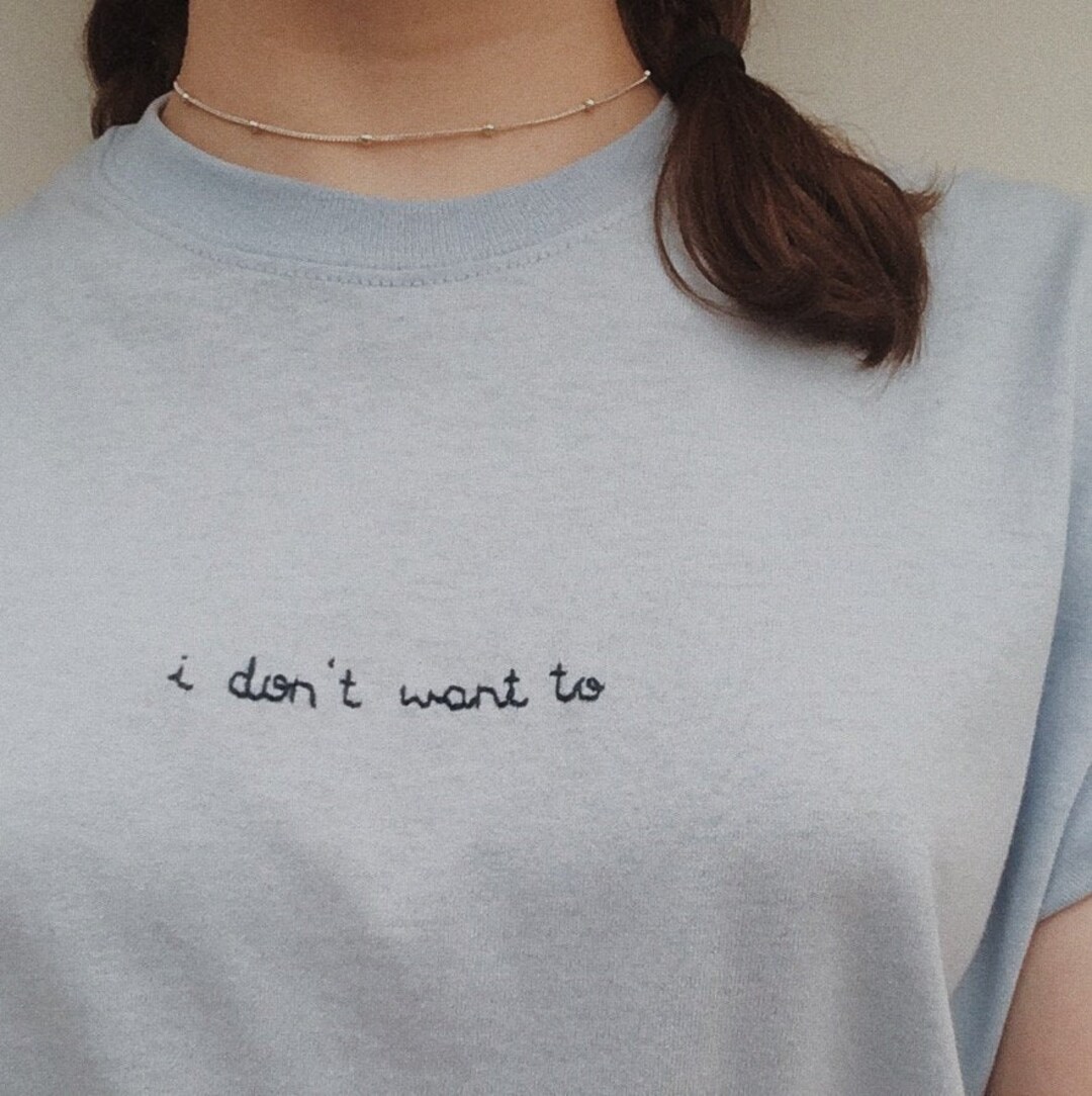 Hand Embroidered "i Don't Want To" T-shirt - Etsy UK