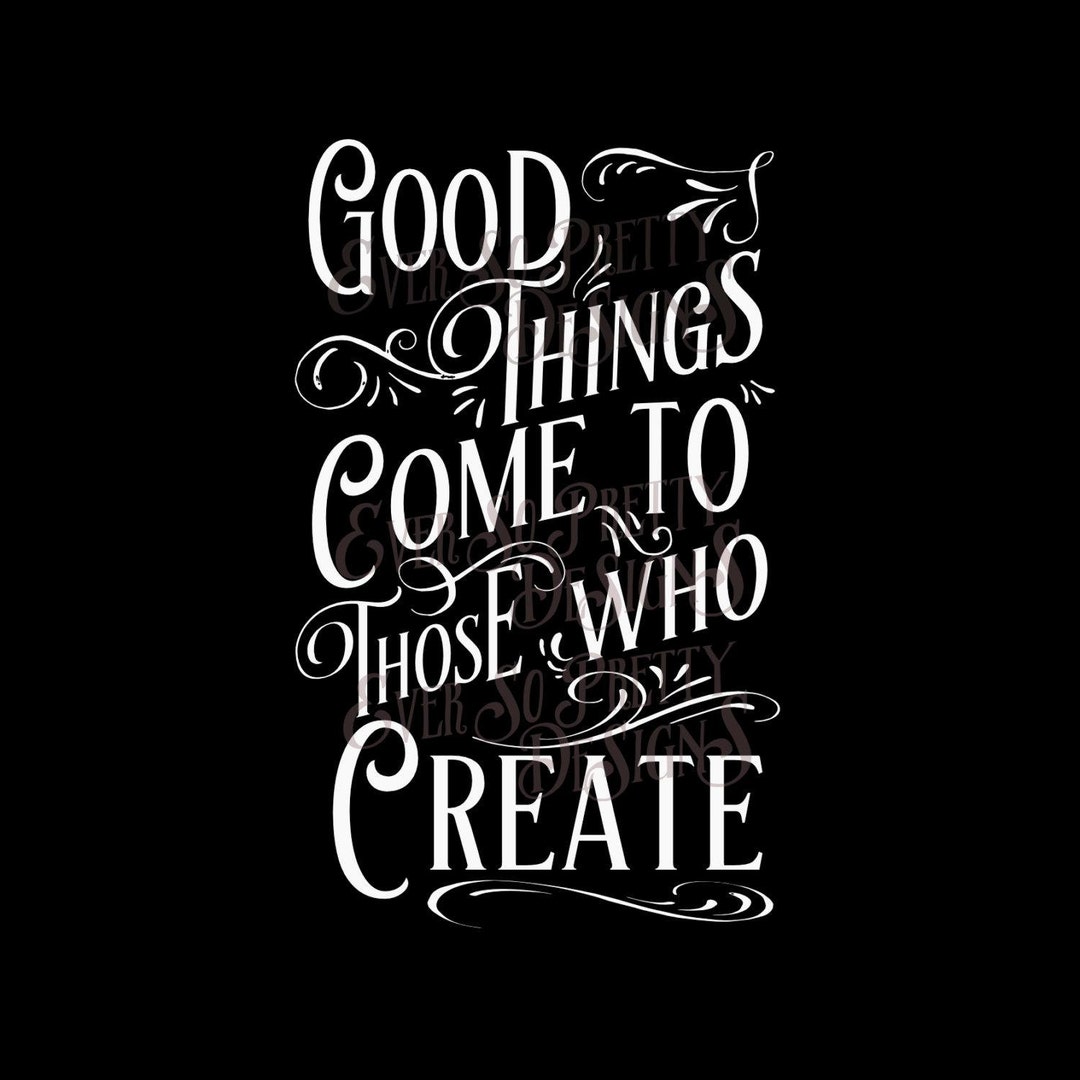 SVG File, Good Things Come to Those Who Create - Quote for Crafters ...