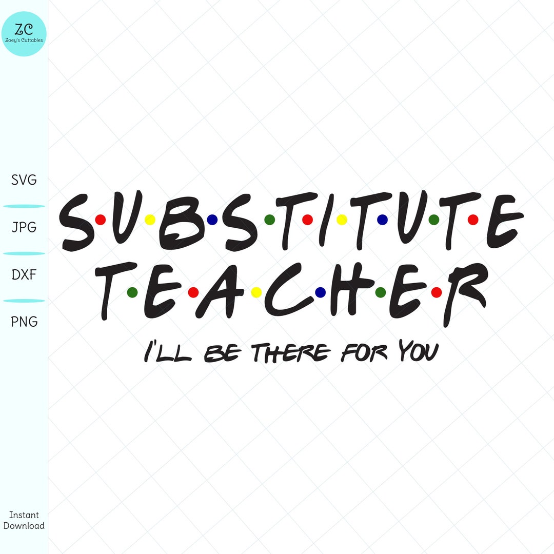 Substitute Teacher SVG, I'll Be There for You, Teacher Gift, Teacher ...
