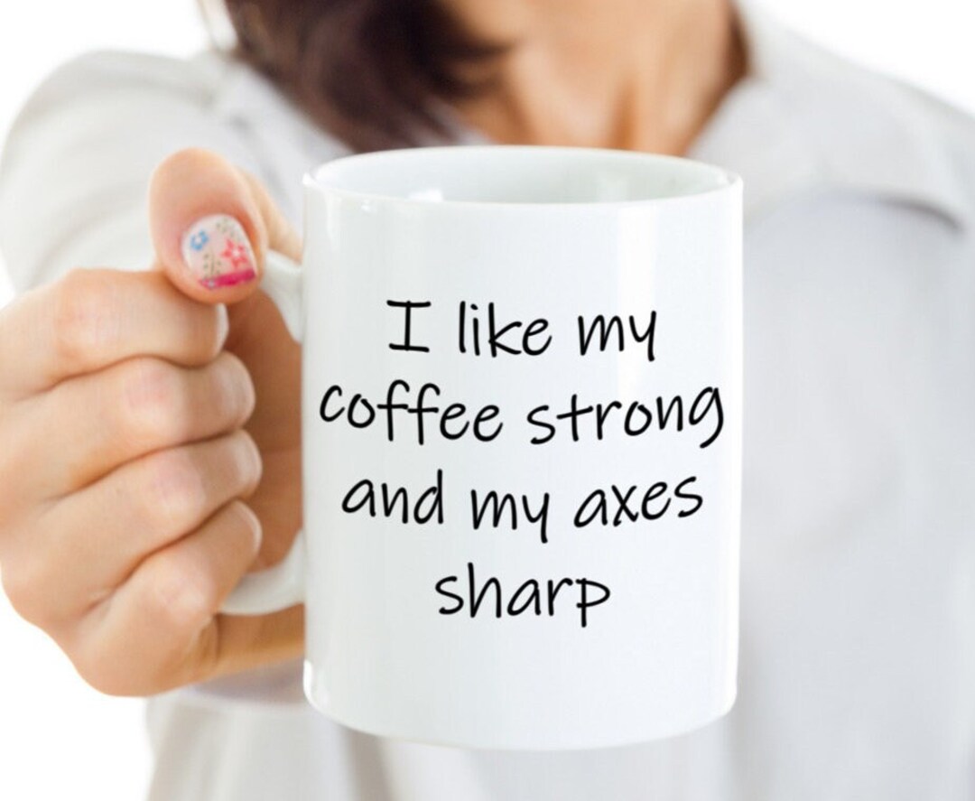I Like My Coffee Strong and My Axe Sharp Mug Funny Axe Sharpening ...