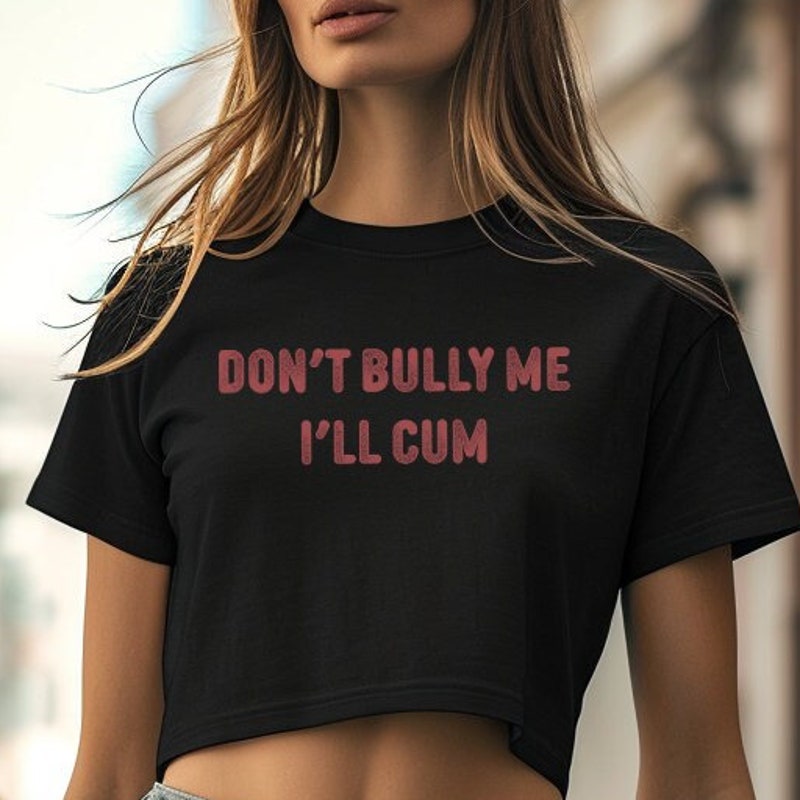 Dont Bully Me Ill Cum Shirt Etsy