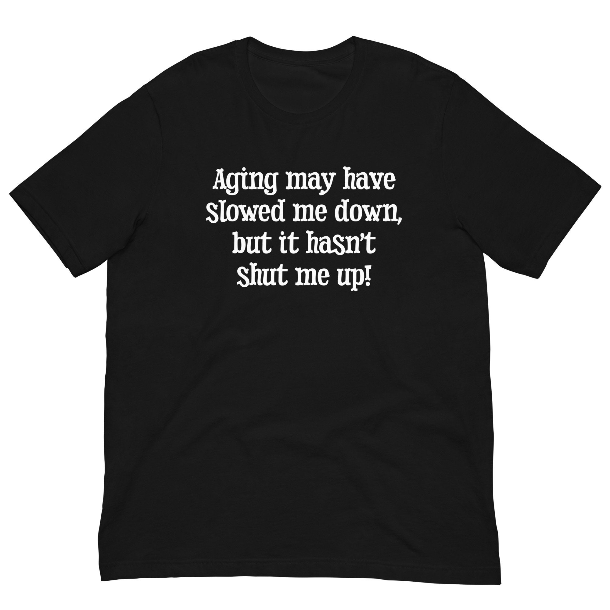 Aging May Have Slowed Me Down but It Hasn't Shut Me up Unisex T-shirt ...