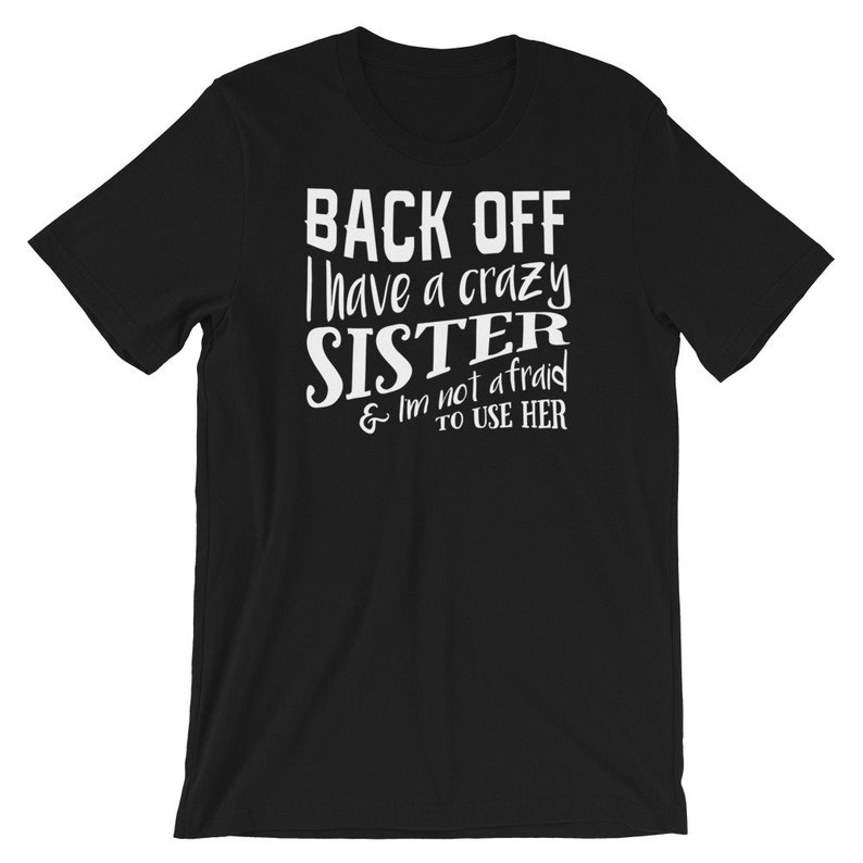 Back off I Have A Crazy Sister and I'm Not Afraid to Use Her Short-sleeve Unisex T-shirt, Funny ...