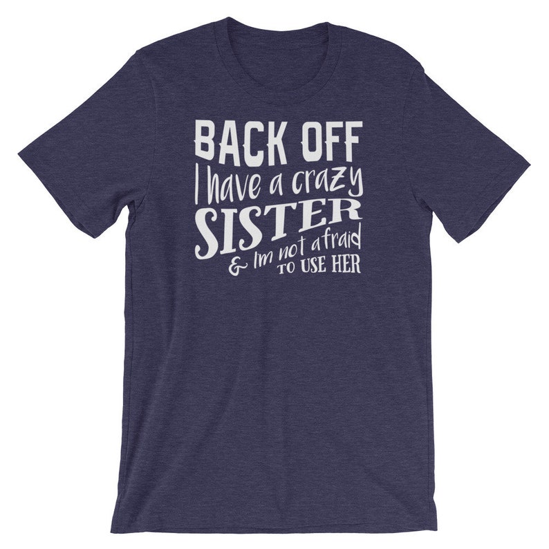 Back off I Have A Crazy Sister and I'm Not Afraid to Use Her Short-sleeve Unisex T-shirt, Funny ...
