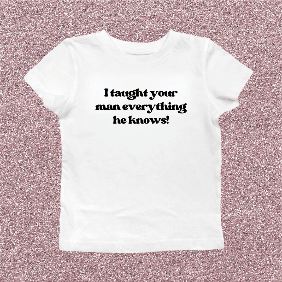 I Taught Your Man Everything He Knows Women's Cut Tee - Etsy