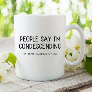 People Say I'm Condescending, that Means I Talk Down to People. 11oz ...