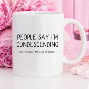 People Say I'm Condescending, that Means I Talk Down to People. 11oz ...