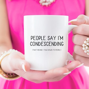 People Say I'm Condescending, that Means I Talk Down to People. 11oz ...