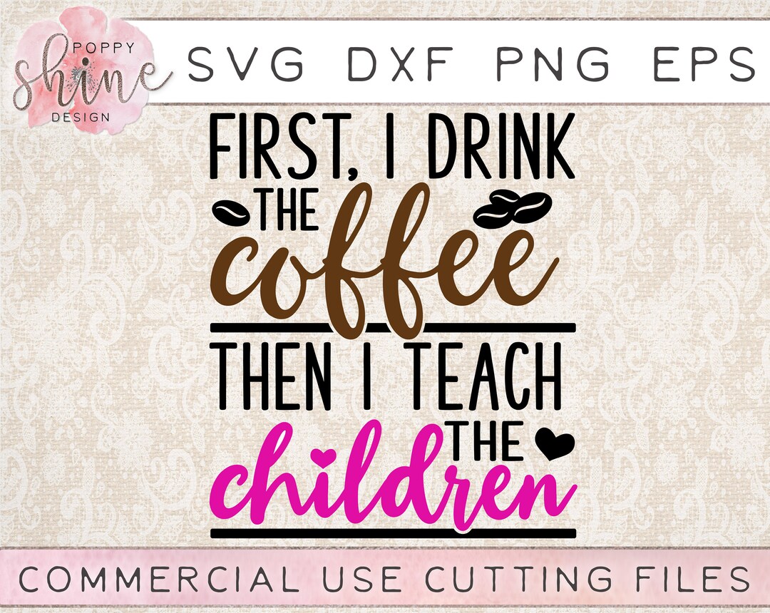 First I Drink the Coffee Then I Teach the Children Svg Dxf Png Eps ...