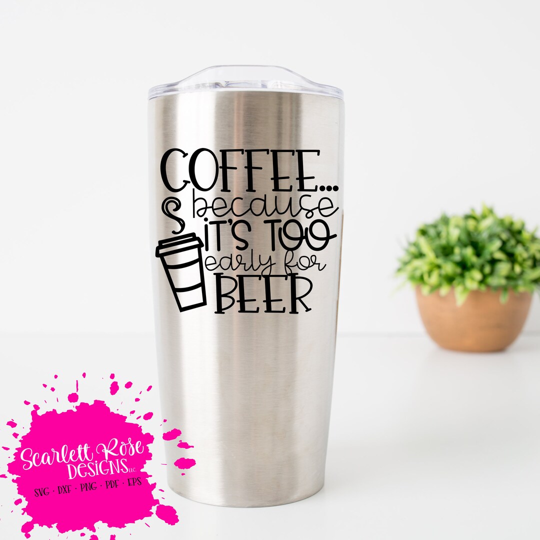 Coffee Because It's Too Early for Beer SVG, Coffee SVG, Beer Svg, Svg ...