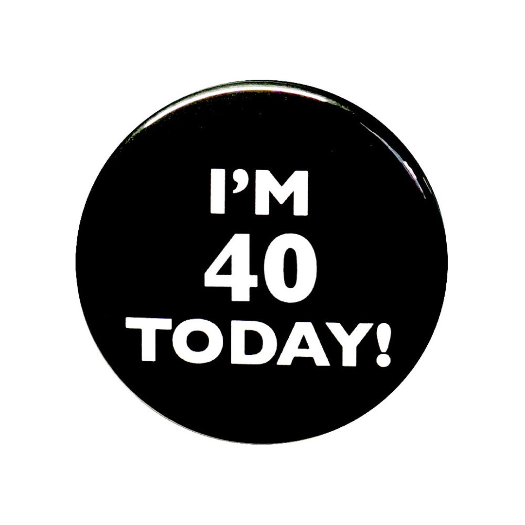 40th Birthday Pin Button, Turning 40 Joke Pin, I'm 40 Today, 40 Years ...