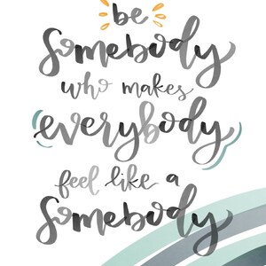 Be Somebody Who Makes Everybody Feel Like A Somebody Print - Etsy