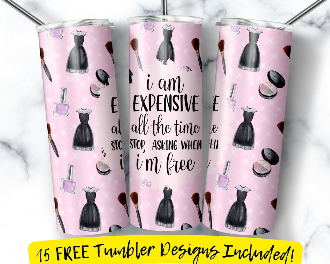 I Am Expensive All the Time Funny Humor Fashion Tumbler Designs, 20oz ...