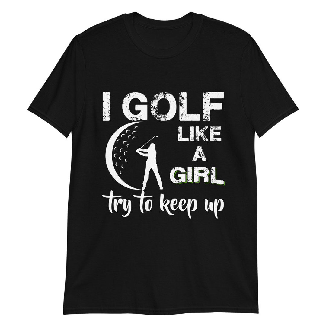 Unisex Golf Shirt, I Golf Like a Girl Try to Keep up Shirt, Golfer ...