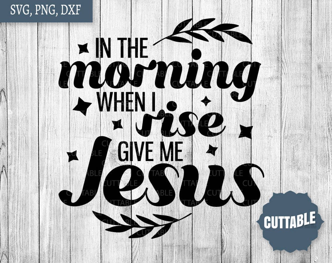 Jesus SVG Cut Files in the Morning When I Rise Give Me Jesus - Etsy