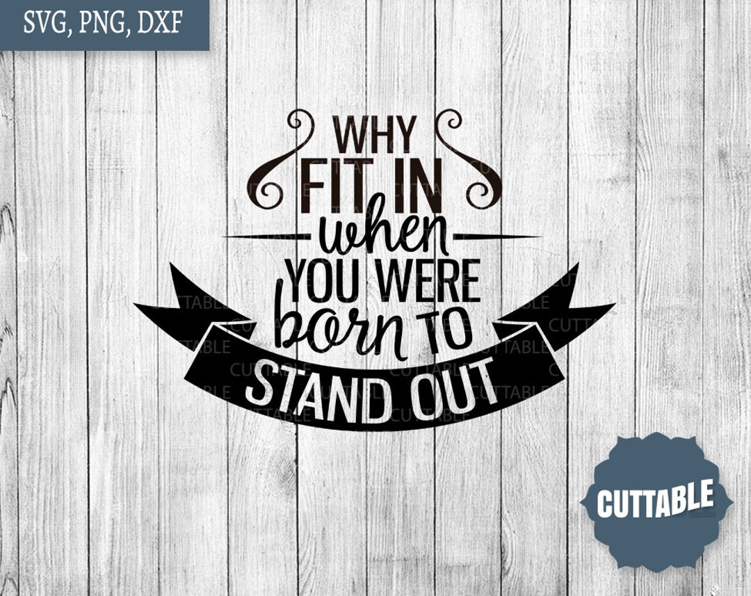 Inspirational SVG Cut File, Why Fit in When You Were Born to Stand Out ...