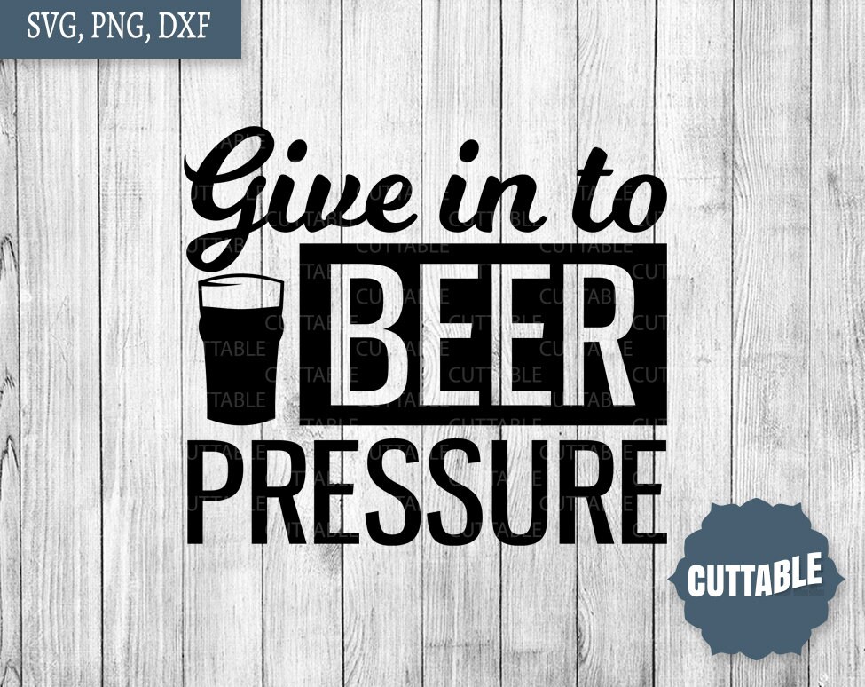 Give in to Beer Pressure SVG, Beer Quote Cut File SVG, Beer Cut File ...
