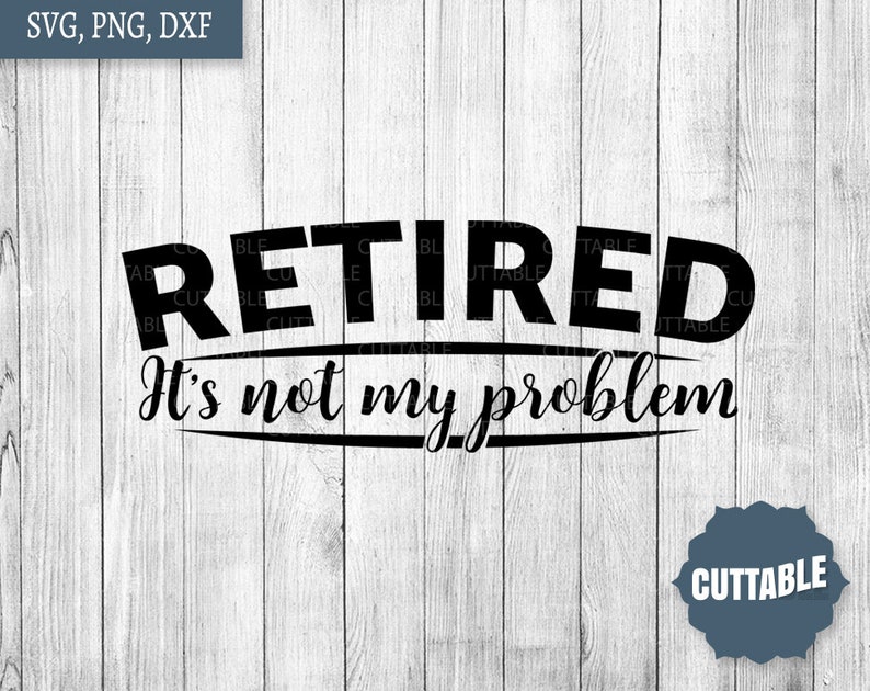 Retirement Cut File Retired Svg It's Not My Problem Cut - Etsy