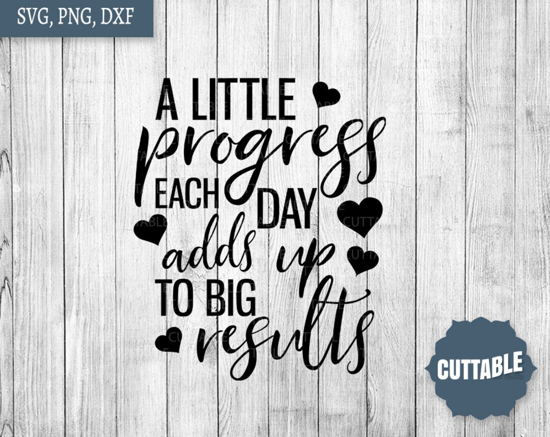 Progress Svg Cut Files, Motivational Cut File, a Little Progress Each ...
