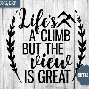 Climbing SVG Cut File, Life's a Climb but the View is Great Svg ...