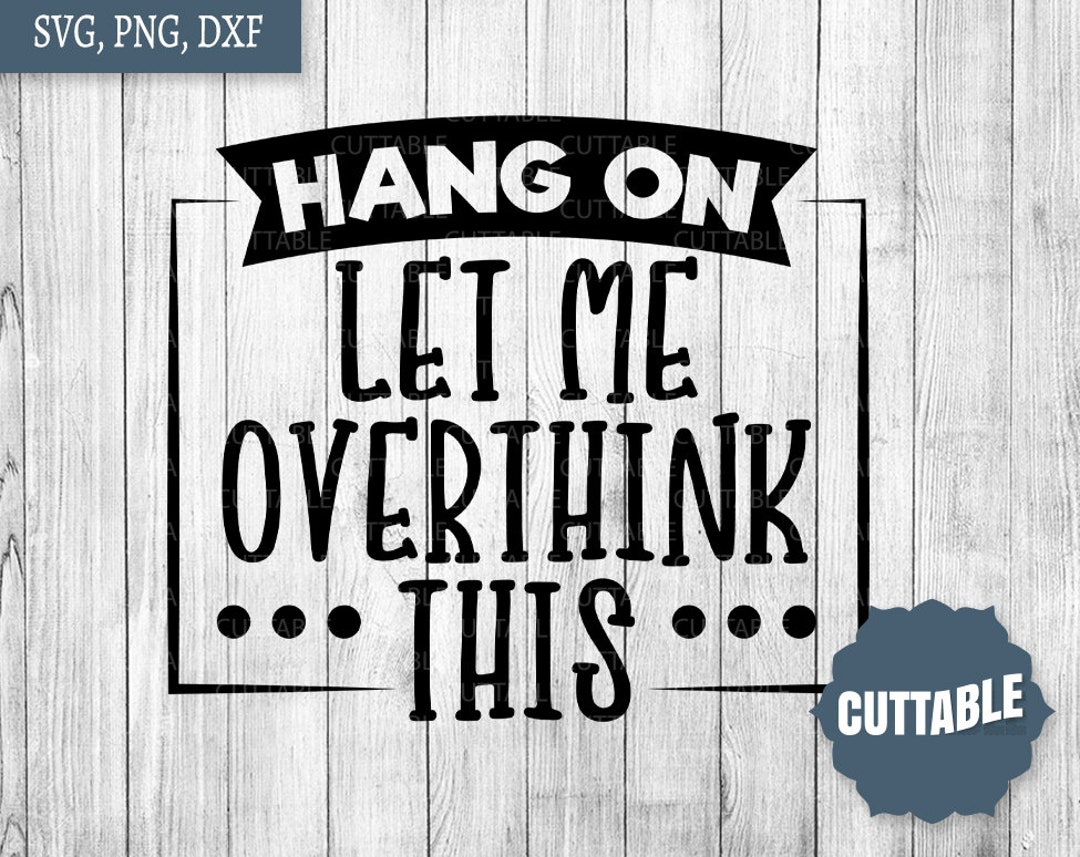Overthinking Cut File, Hang On, Let Me Overthink This SVG, Overthinking ...
