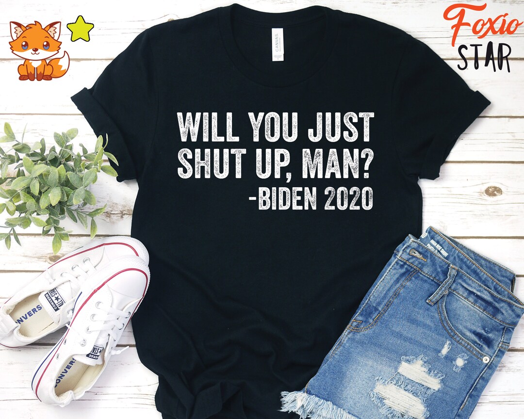 Will You Just Shut up Man? Funny Biden Quote Saying Biden 2020 Joe ...