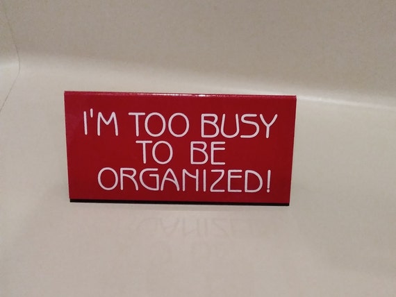 I'm Too Busy To Be Organized Self-standing Desk Plaque | Etsy