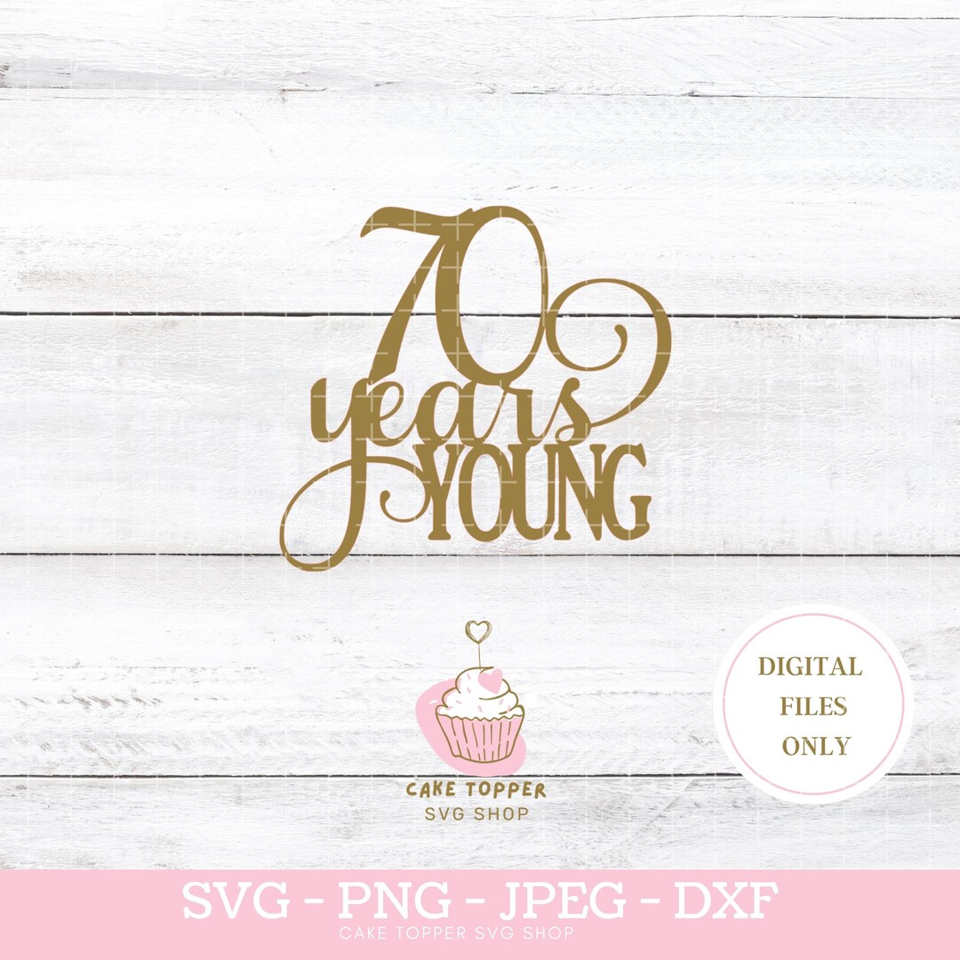 70 Years Young SVG 70th Birthday SVG 70th Party Decor SVG Cake Topper ...