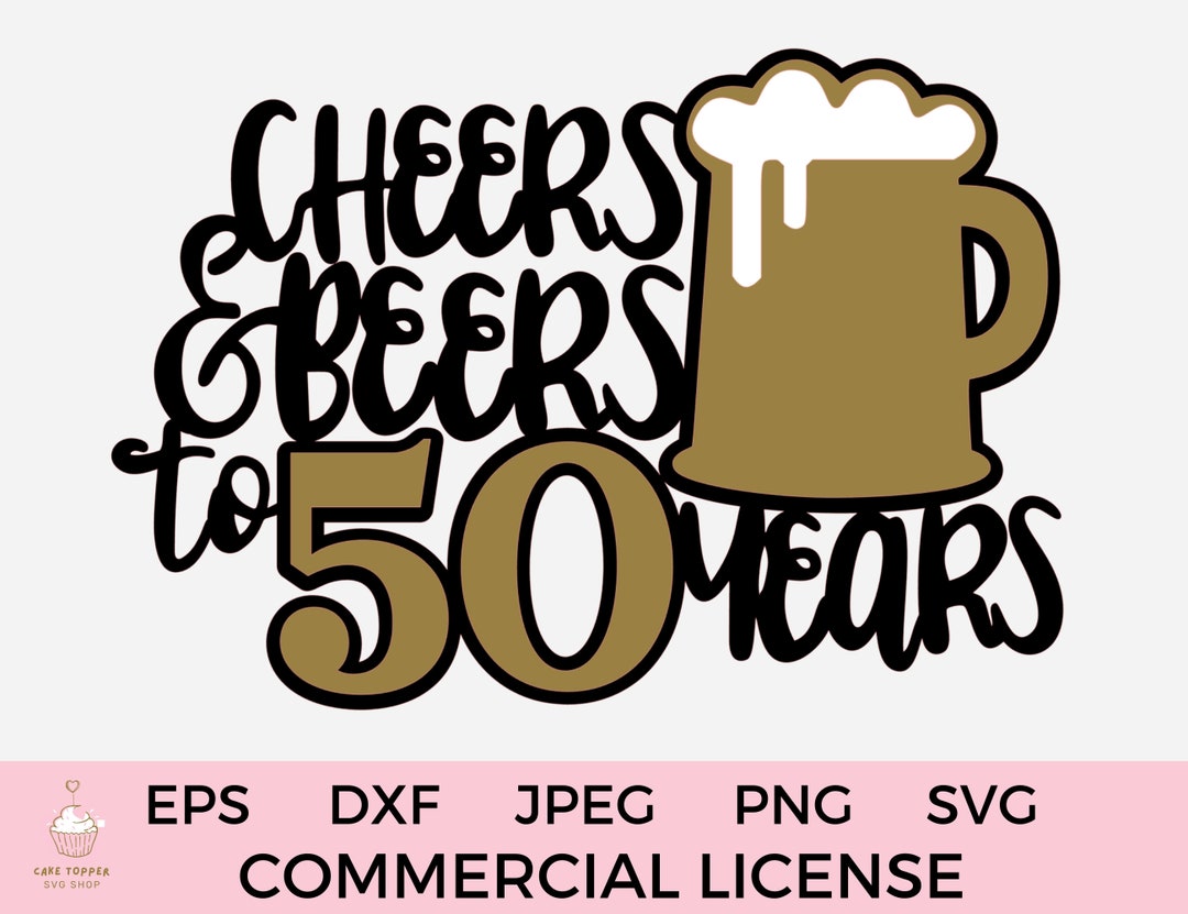 Cheers and Beers to 50 Years Cake Topper Svg 50th Birthday SVG DXF PNG ...