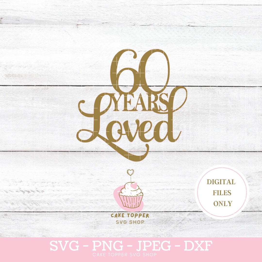 60th Birthday Cake Topper Svg 60 Years Loved Svg 60th Etsy Australia