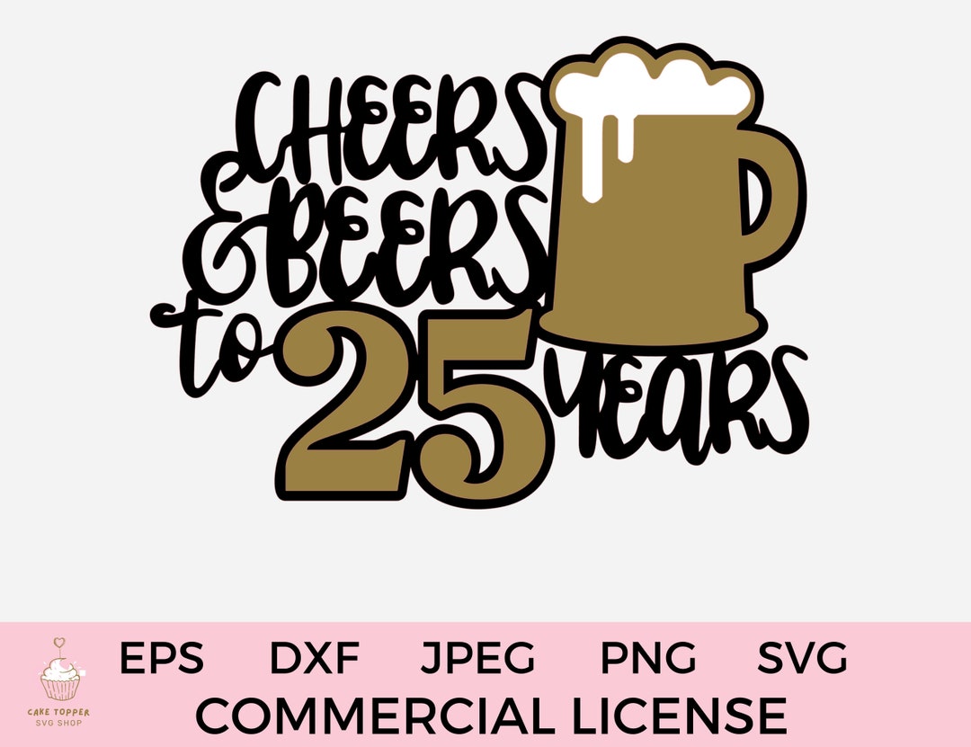 Cheers and Beers to 25 Years Cake Topper Svg 25th Birthday SVG DXF PNG ...
