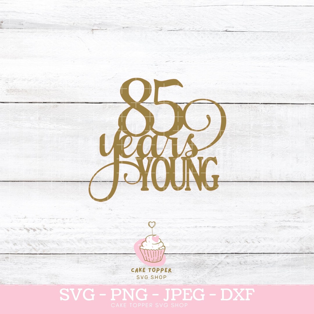85 Years Young SVG 85th Birthday SVG 85th Party Decor SVG Cake Topper ...