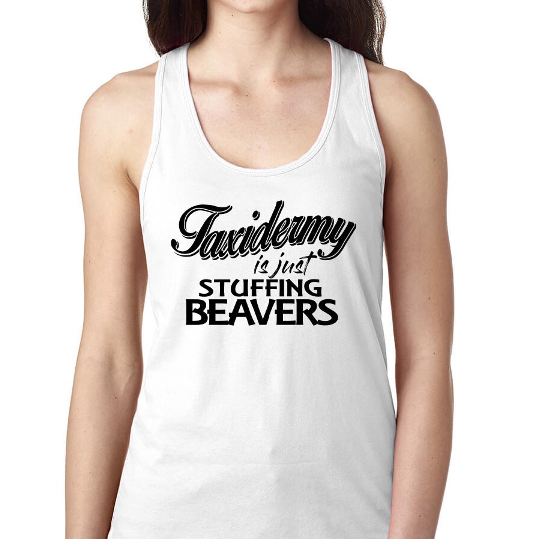 Taxidermy is Just Stuffing Beavers Tank Top Hilarious Funny Joke ...